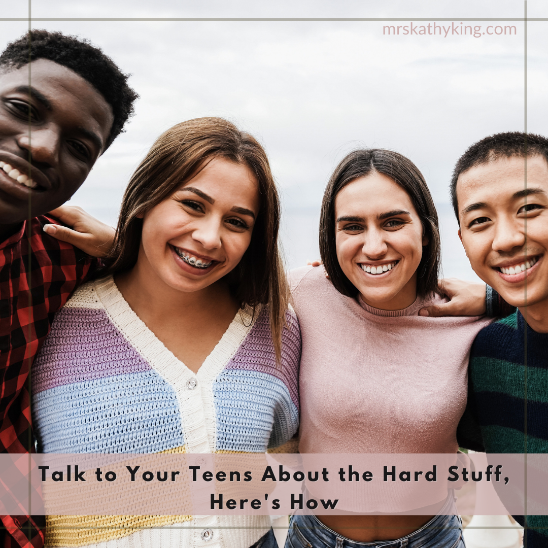 Talk to Your Teens About the Hard Stuff, Here’s How | Mrs. Kathy King ...